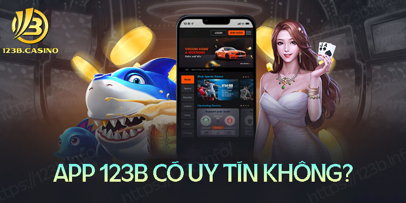 App 123b có uy tín không? Những điểm cộng của ứng dụng này